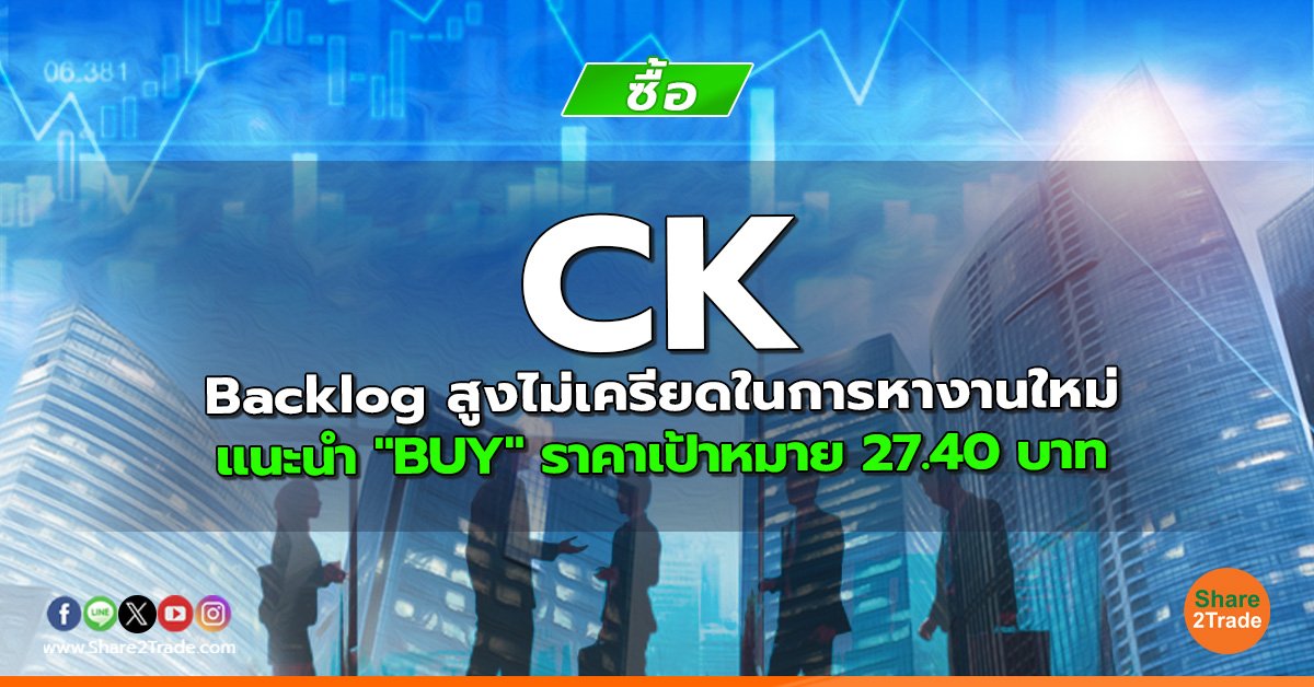 CK Backlog สูงไม่เครียดในการหางานใหม่ แนะนำ "BUY" ราคาเป้าหมาย 27.40 บาท | Share2Trade